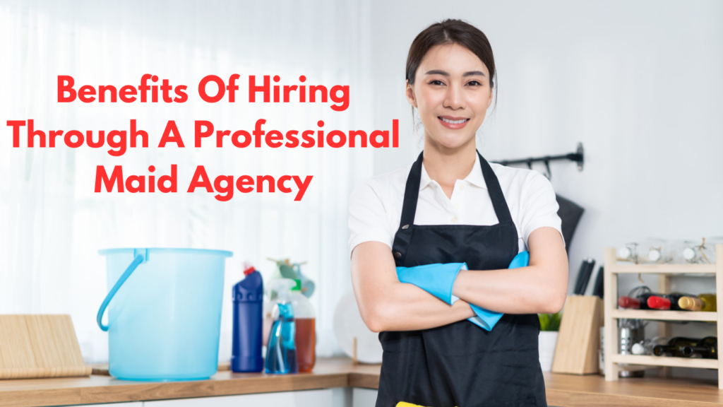 Top Benefits Of Hiring Through A Professional Maid Agency - Gallant